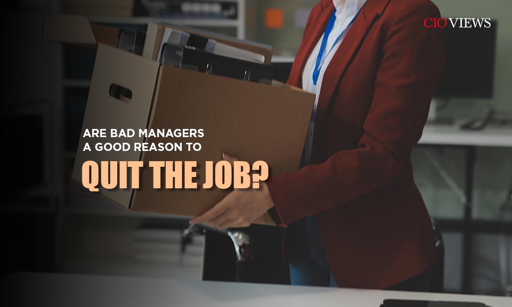 Are Bad Managers a Good Reason to Quit the Job? | CIO Views